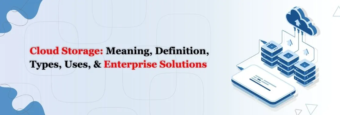 Cloud Storage: Meaning, Definition, Types, Uses, and Enterprise Solutions